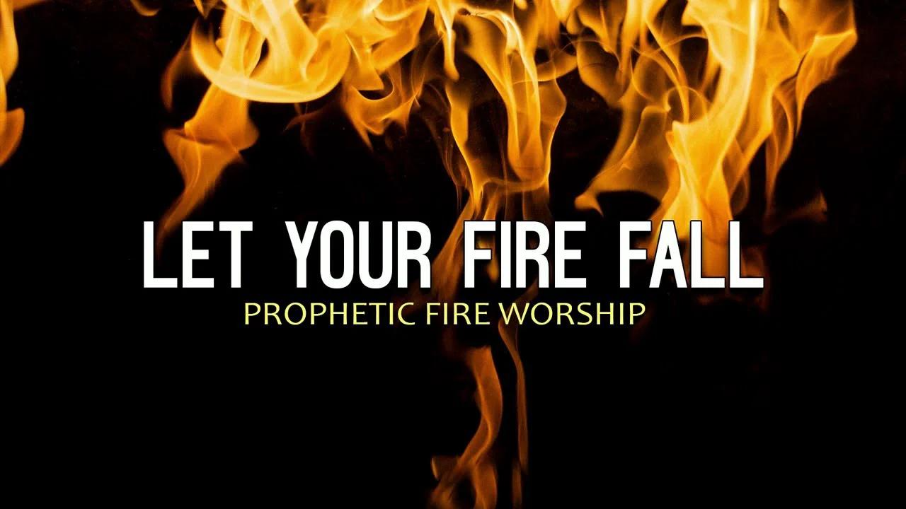 LET YOUR FIRE FALL || Prophetic Fire WORSHIP