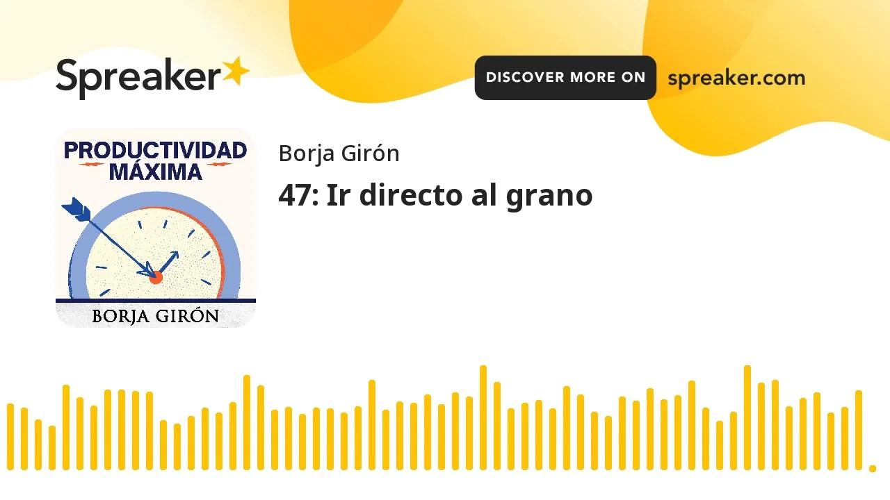 47: Ir directo al grano