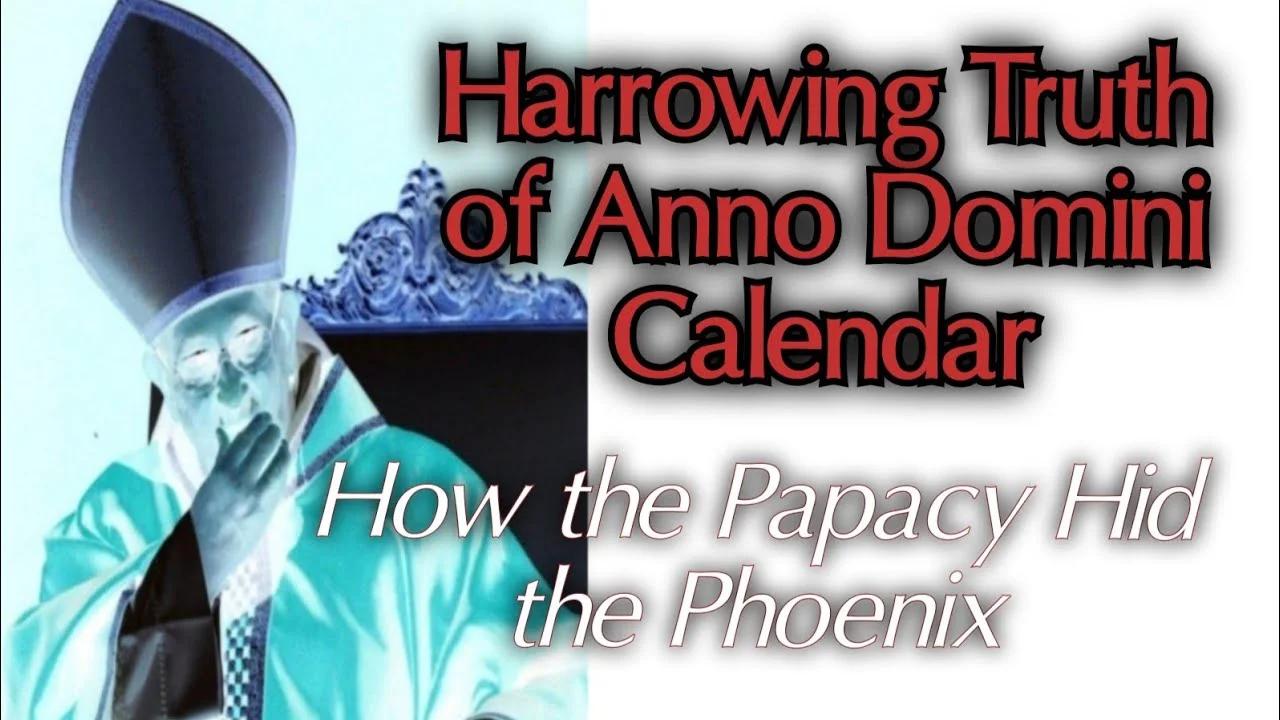 Harrowing Truth of Anno Domini Calendar How the Papacy Hid the Phoenix