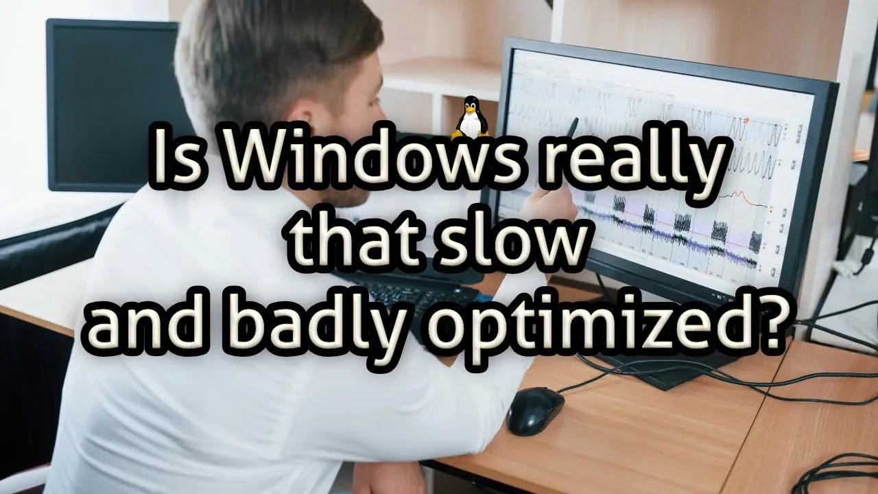 Is Windows really that slow and badly optimized?