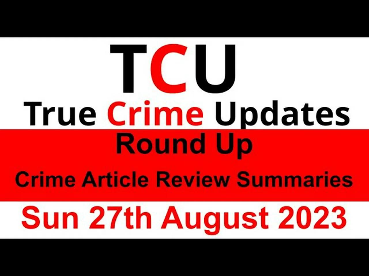 True Crime Updates Round Up - Crime Article Review Summaries Sunday ...