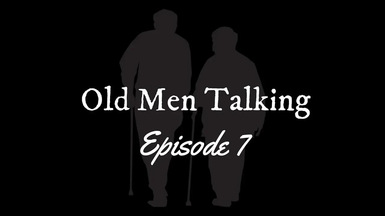 Old Men Talking Episode 7