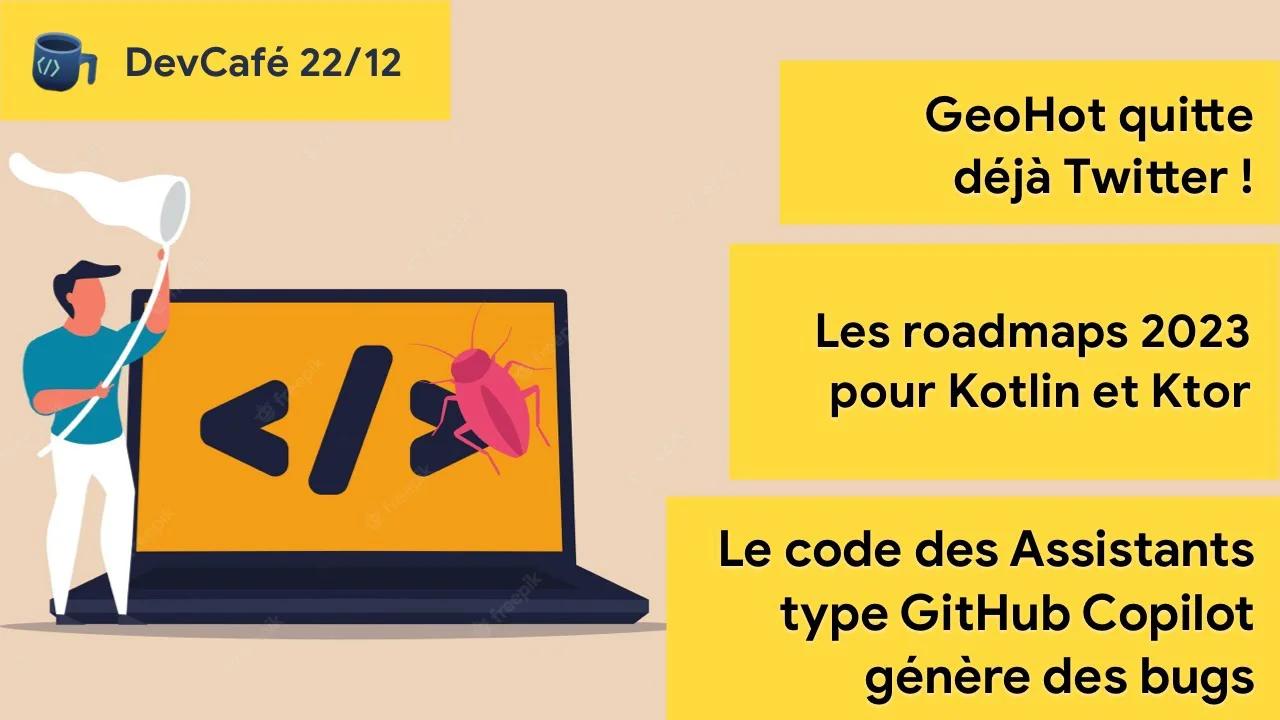 Le code des assistants type GitHub Copilot génère des bugs 🐞 GeoHot quitte Twitter 👋 DevCafé 22/12