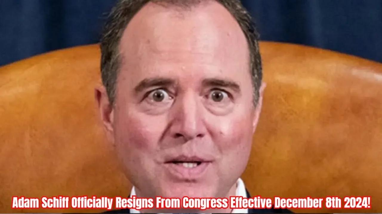 Adam Schiff Officially Resigns From Congress Effective December 8th 2024!
