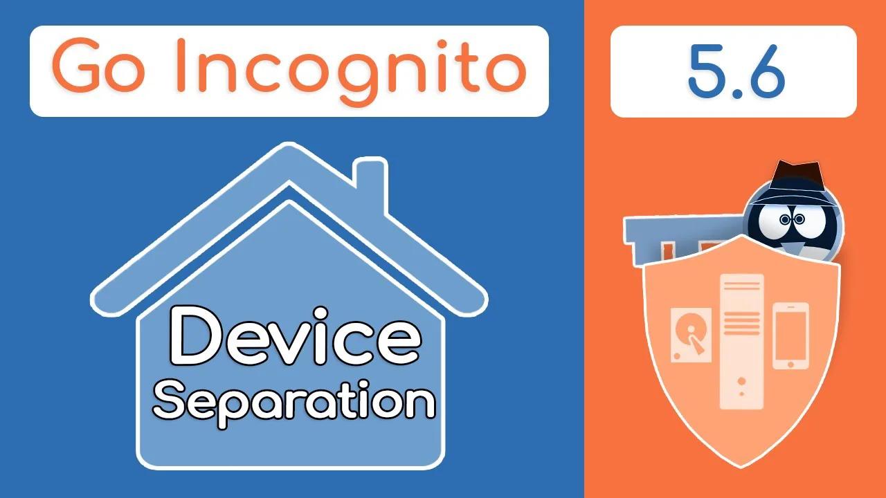 Physical Device Separation & Compartmentalization | Go Incognito 5.6