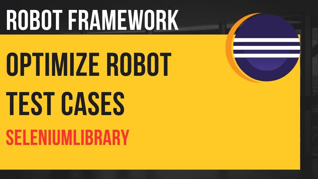 Optimizing Robot Test Cases | Robot Framework