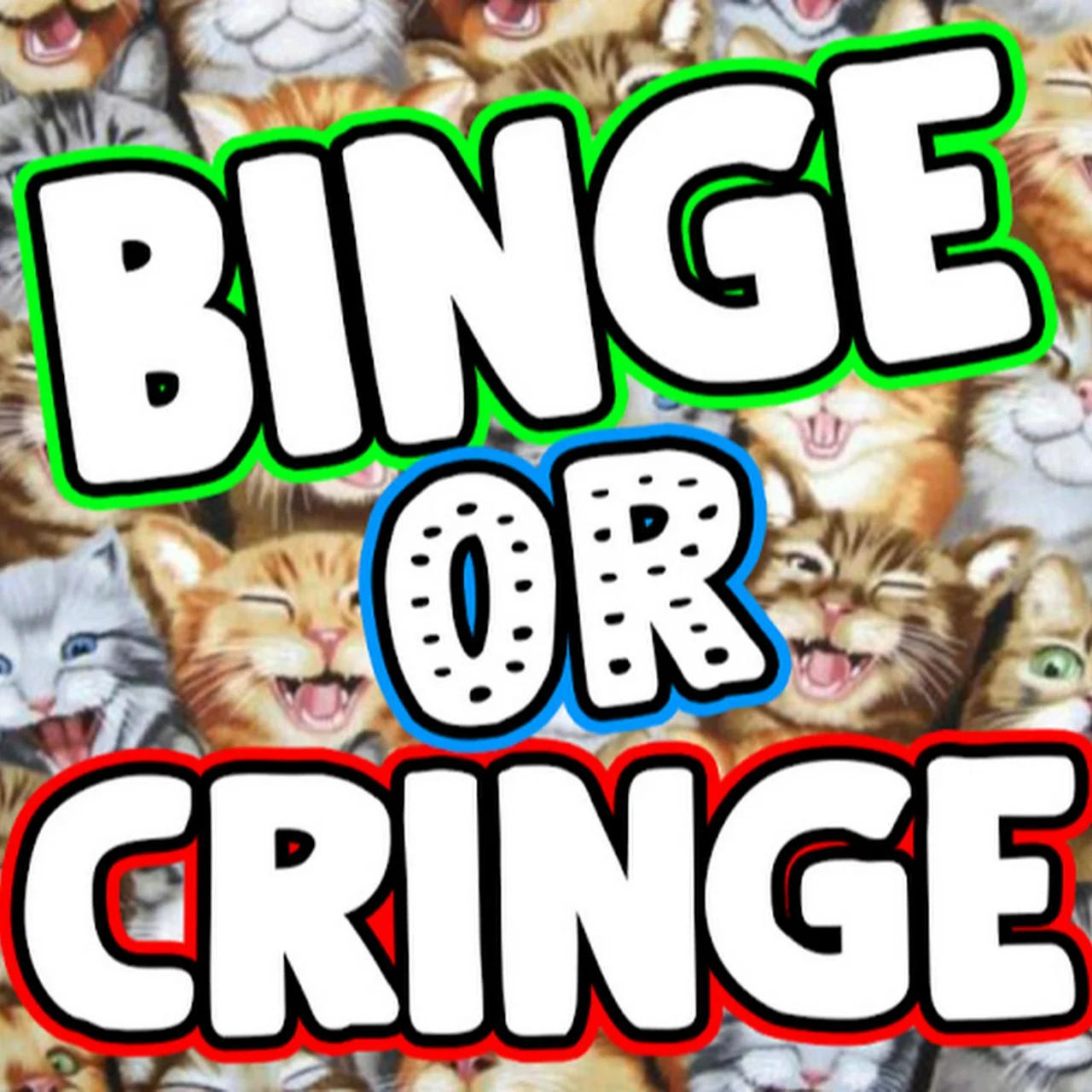 Binge or Cringe