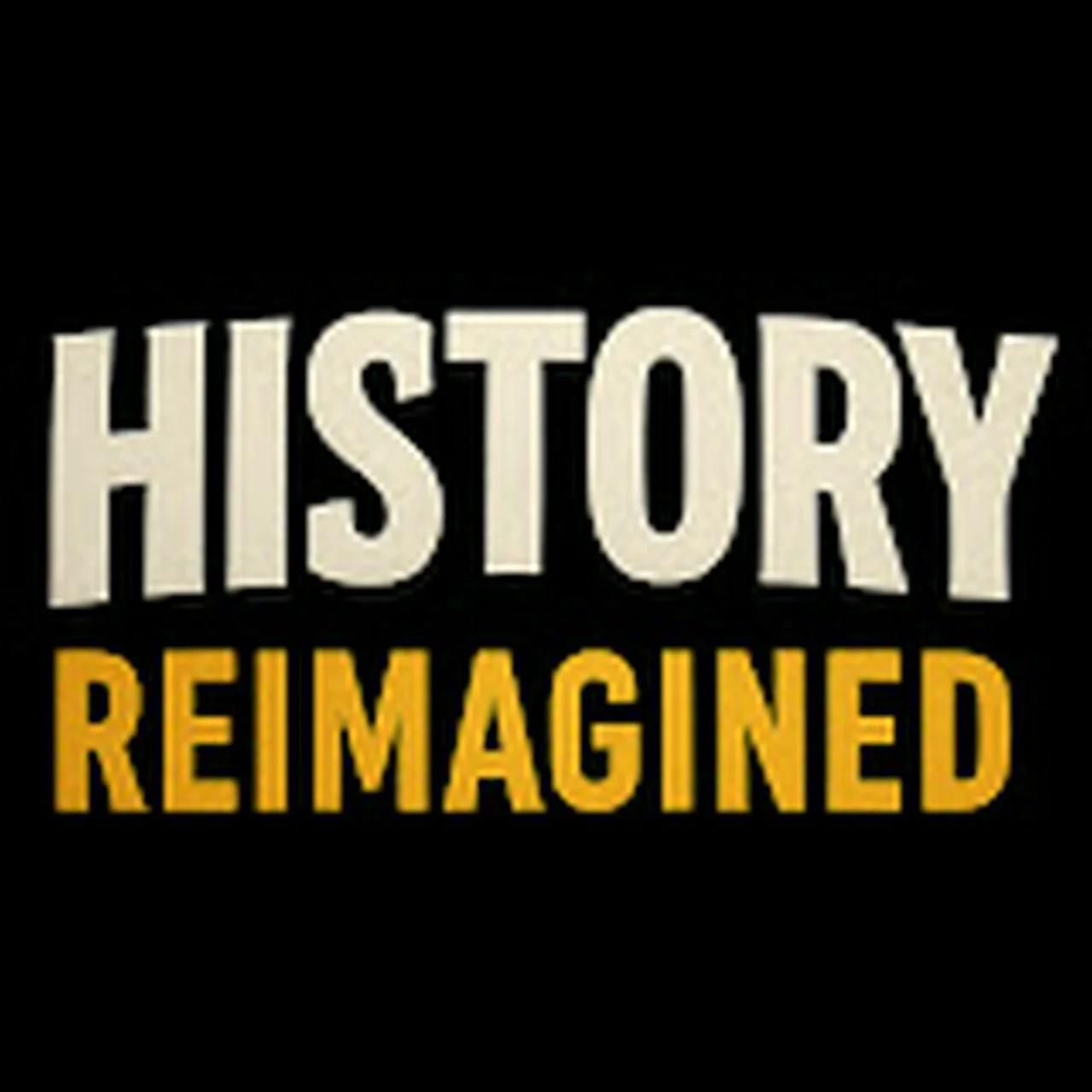 History Reimagined
