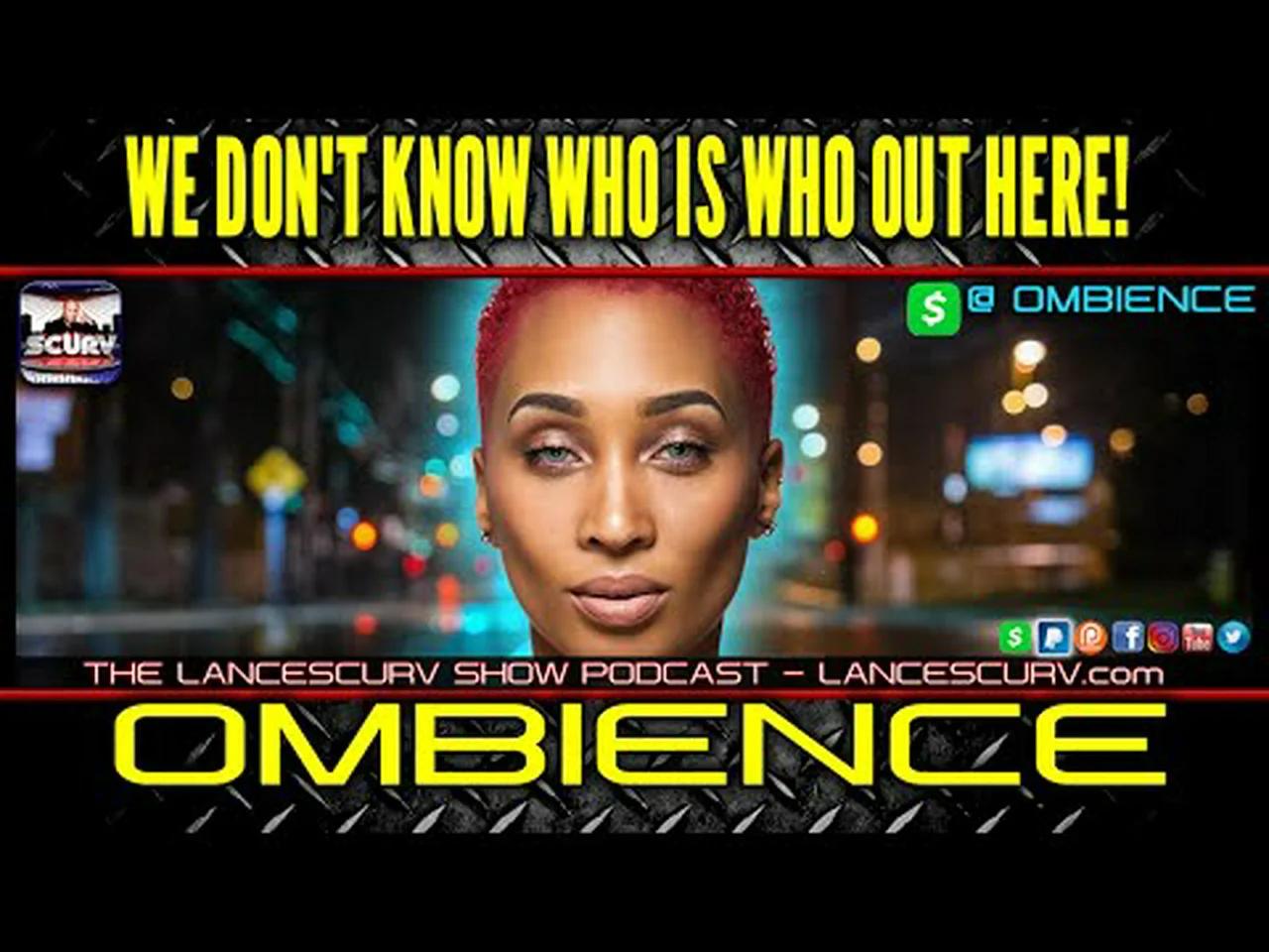 WE DONT KNOW WHO IS WHO OUT HERE! | OMBIENCE