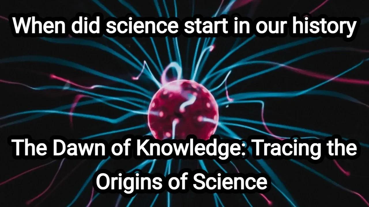 when did science start in our history | The Dawn of Knowledge: Tracing ...