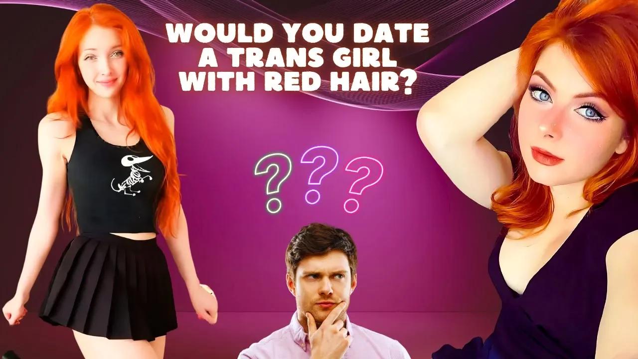 Would You Date A Trans Girl With Red Hair