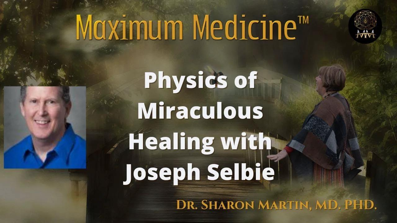 Physics of Miraculous Healing with Joseph Selbie | Maximum Medicine ...