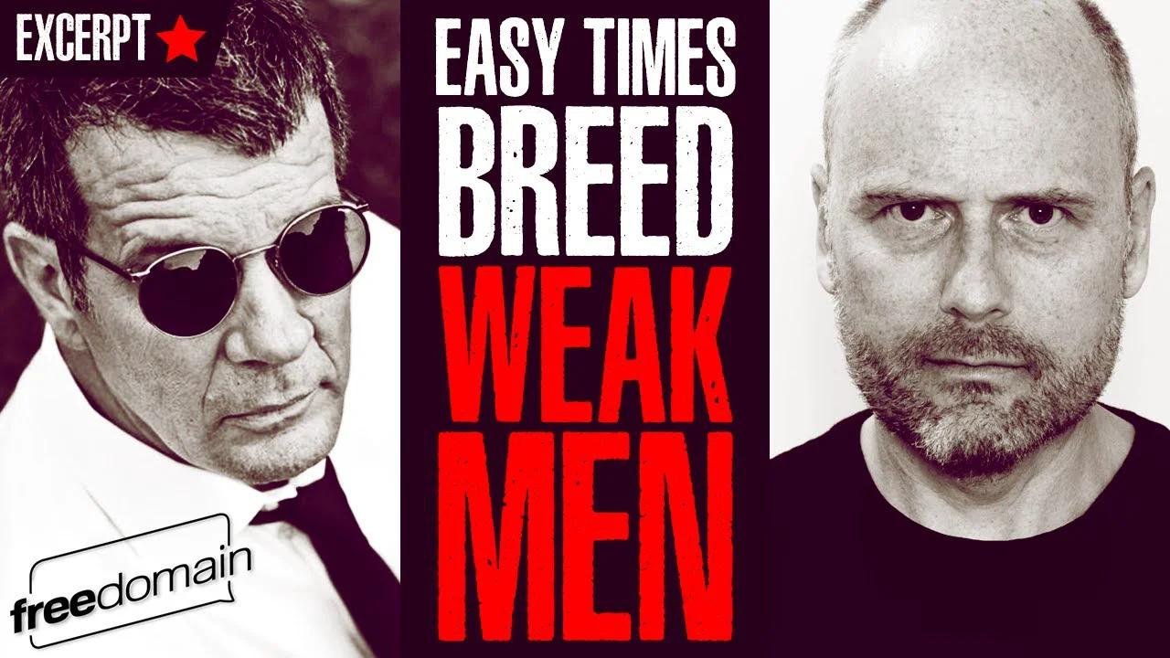 EASY TIMES BREED WEAK MEN!