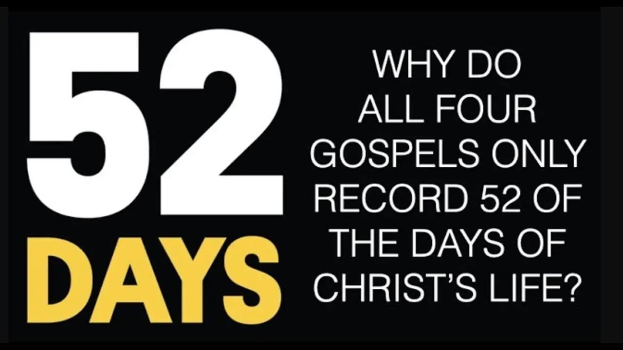 52 DAYS--WHY DO THE GOSPELS ONLY RECORD JUST THOSE 52 DAYS OF CHRIST'S ...