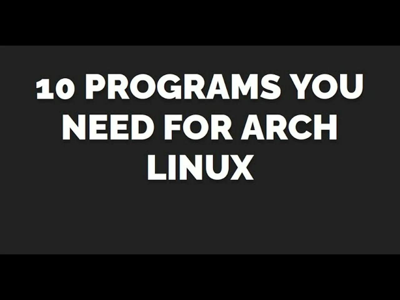 10 Programs You NEED For Arch Linux