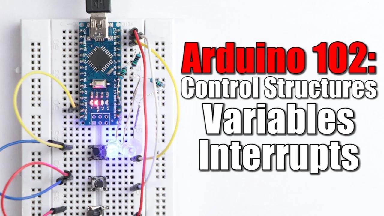 Arduino Basics 102: Control Structures, Variables, Interrupts Arduino Basics 102: Control Structures, Variables, Interrupts
