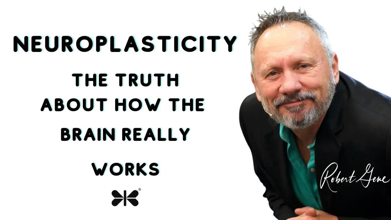 Robert Gene: Neuroplasticity: The Real Truth About How the Brain Works