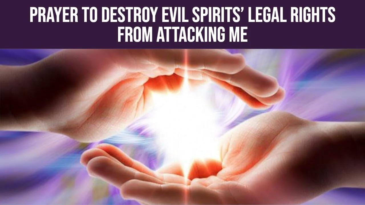 Prayer to destroy evil spirits' legal rights from attacking me