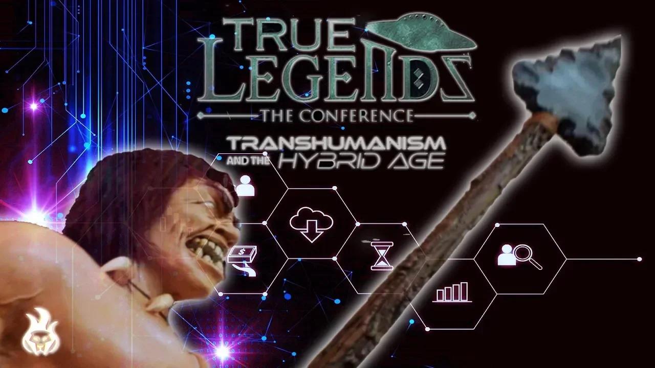 REPORT from TRUE LEGENDS 2018 - Transhumanism and the Hybrid Age