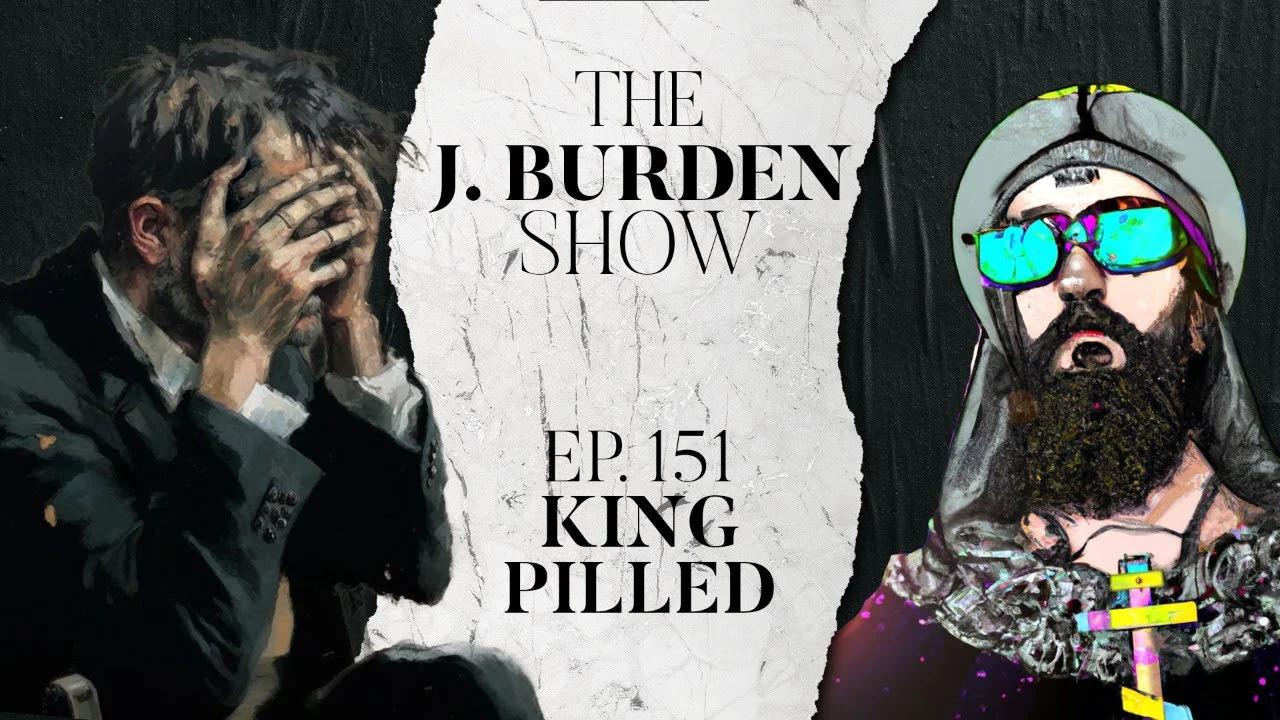 The J. Burden Show Ep. 151: Kingpilled