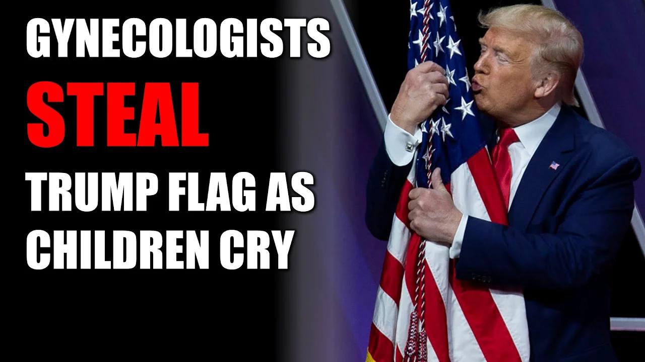 Gynecologists STEAL Trump Flag as Children Cry