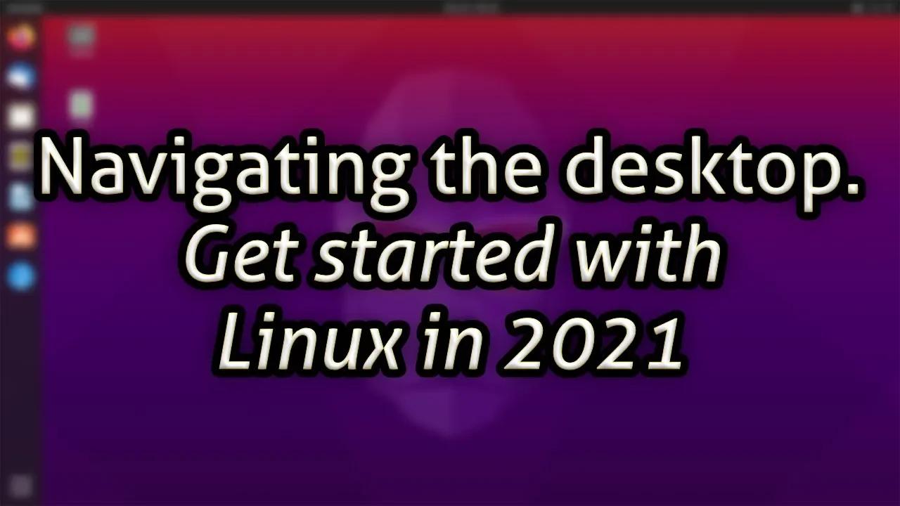 Navigating the desktop - Get started with Linux in 2021