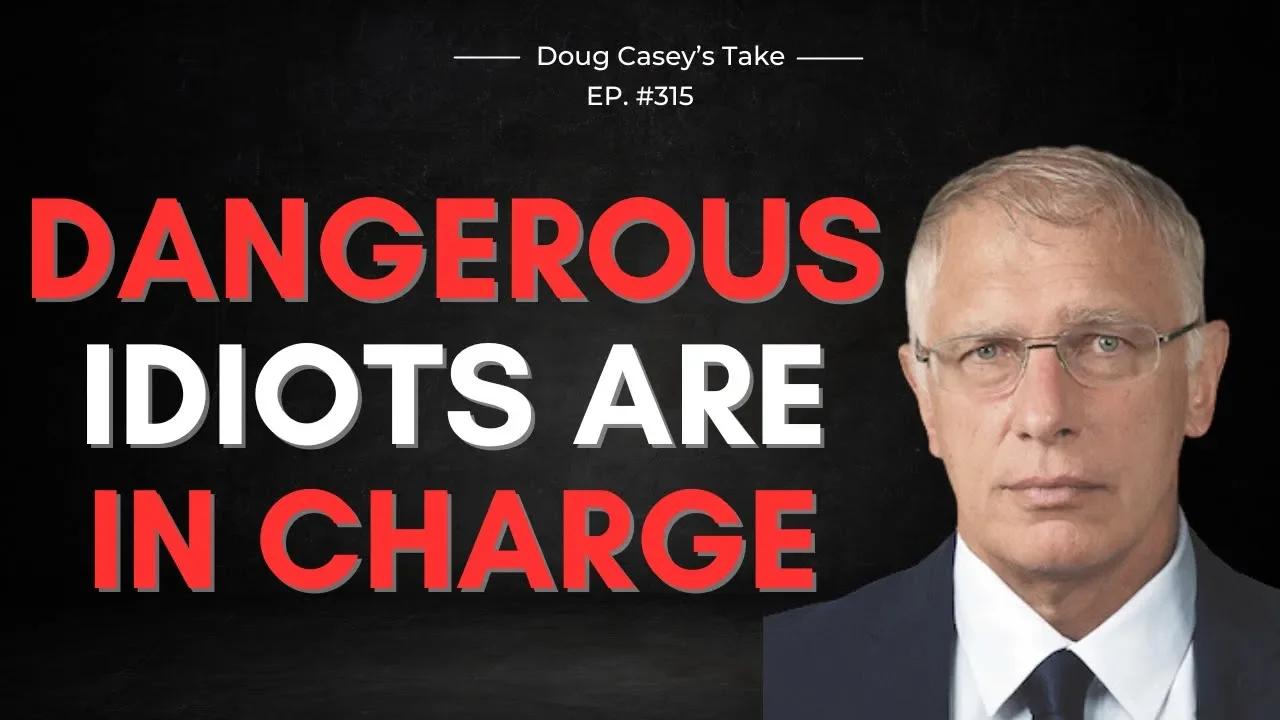Doug Casey's Take: Dangerous Idiots are In Charge