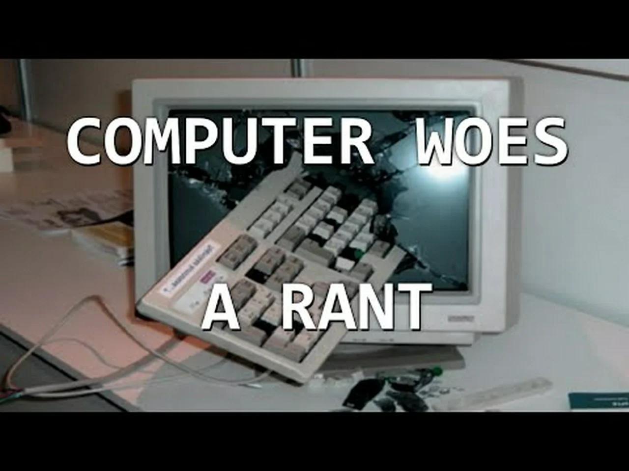 Computer Woes - An Explanation and a Rant