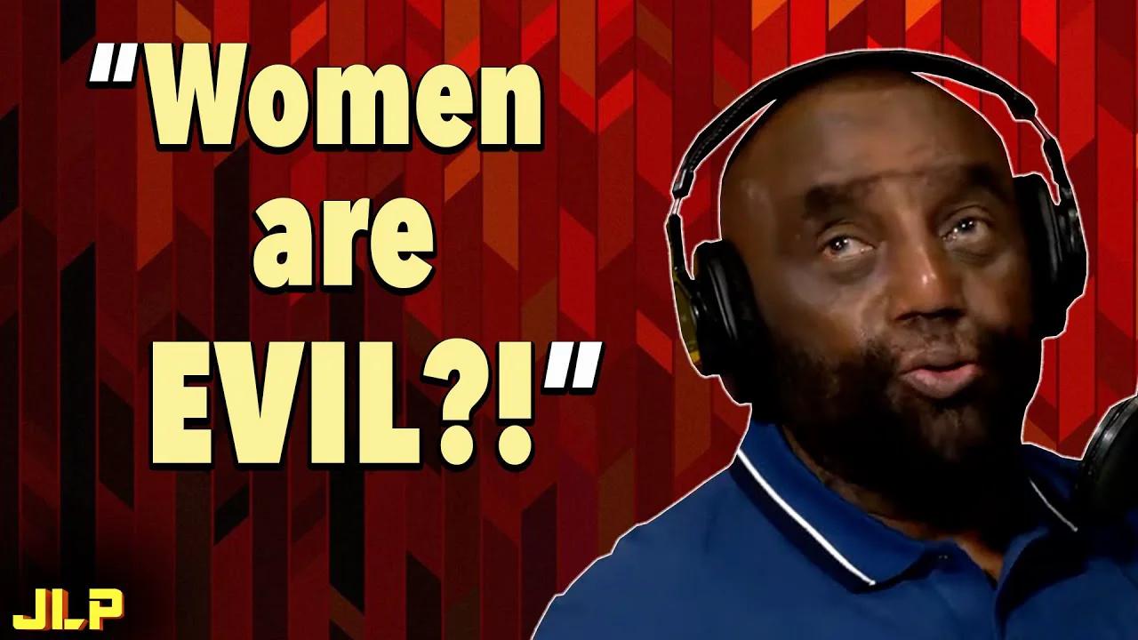 “Women are evil? I don’t understand…” | JLP