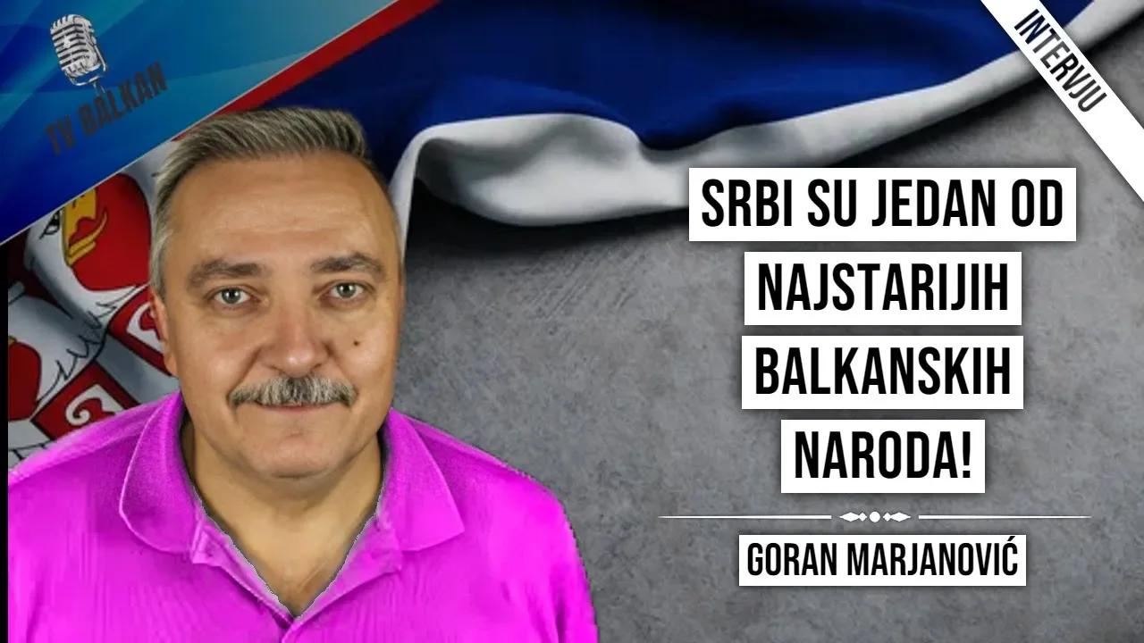 Goran Marjanović-Srbi su jedan od najstarijih balkanskih naroda!