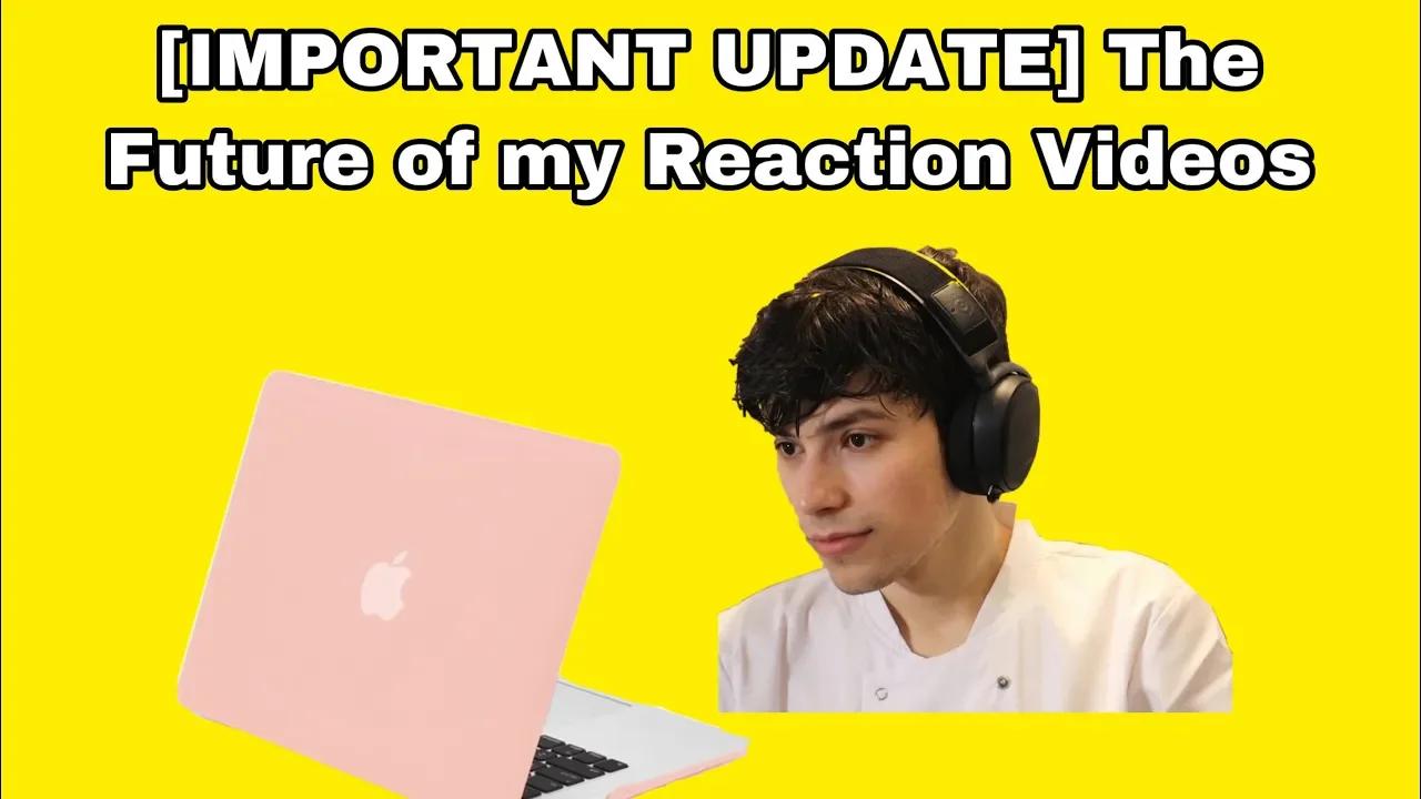 Important Update The Future Of My Reaction Videos