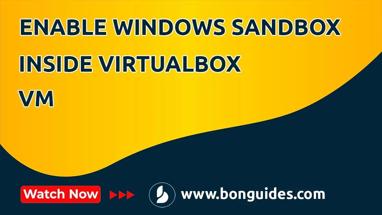 How to Enable Windows Sandbox Inside a Virtual Machine in VirtualBox