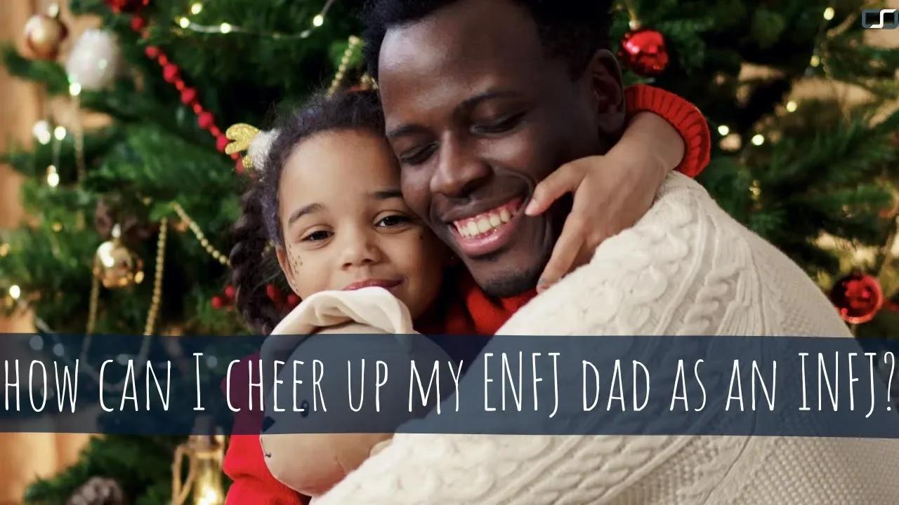 How can I cheer up my ENFJ Dad as an INFJ? | CS Joseph Responds