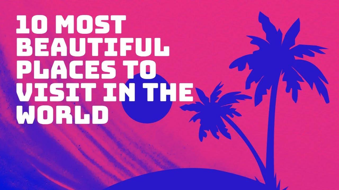10 Of The Most Beautiful Places To Visit In The World
