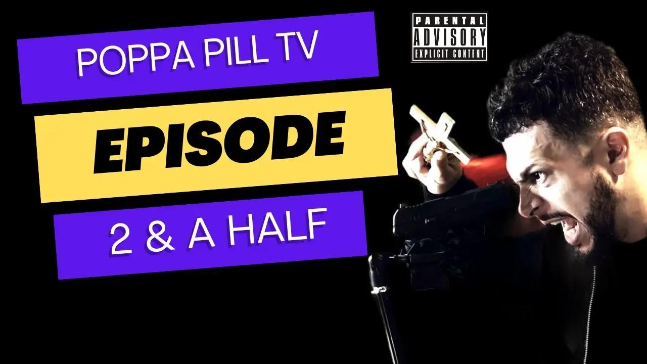POPPA PILL TV: EPISODE 2 & A HALF