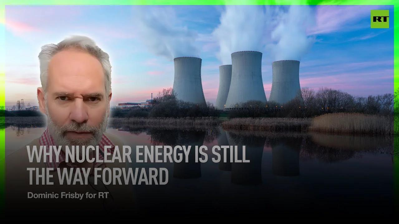 Why nuclear energy is still the way forward | Dominic Frisby for RT