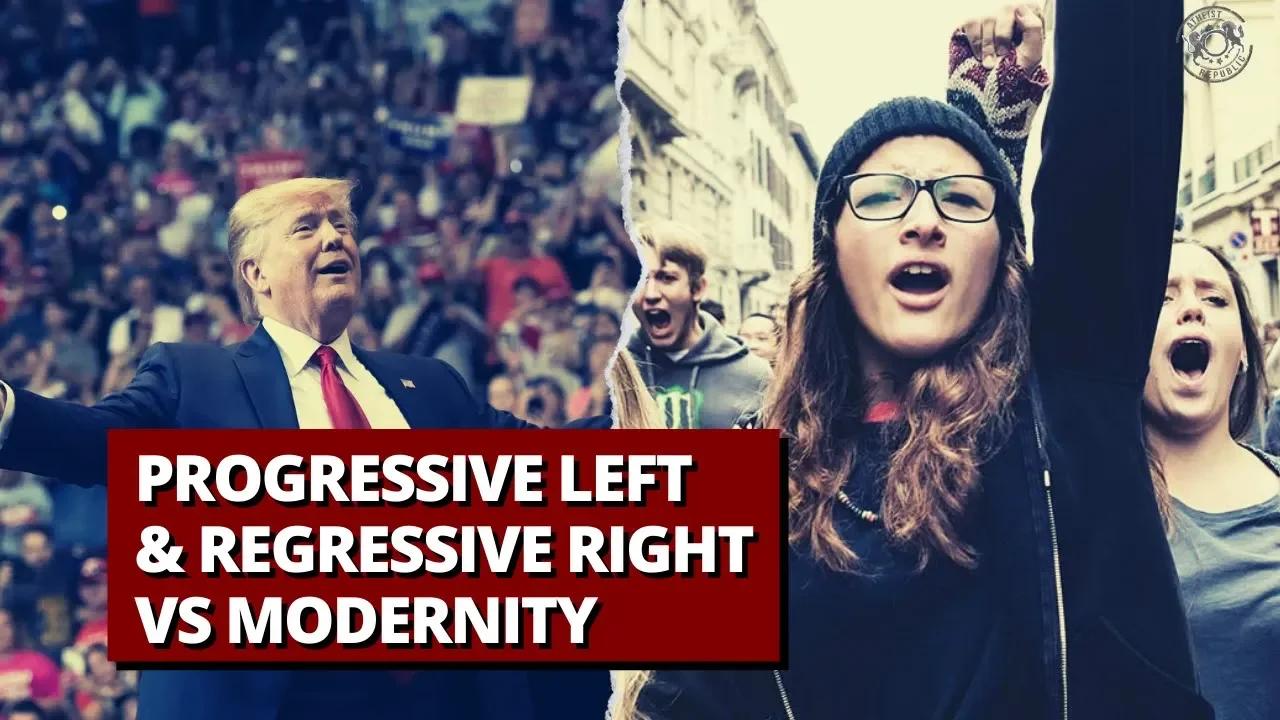 Progressive Left & Regressive Right vs Modernity