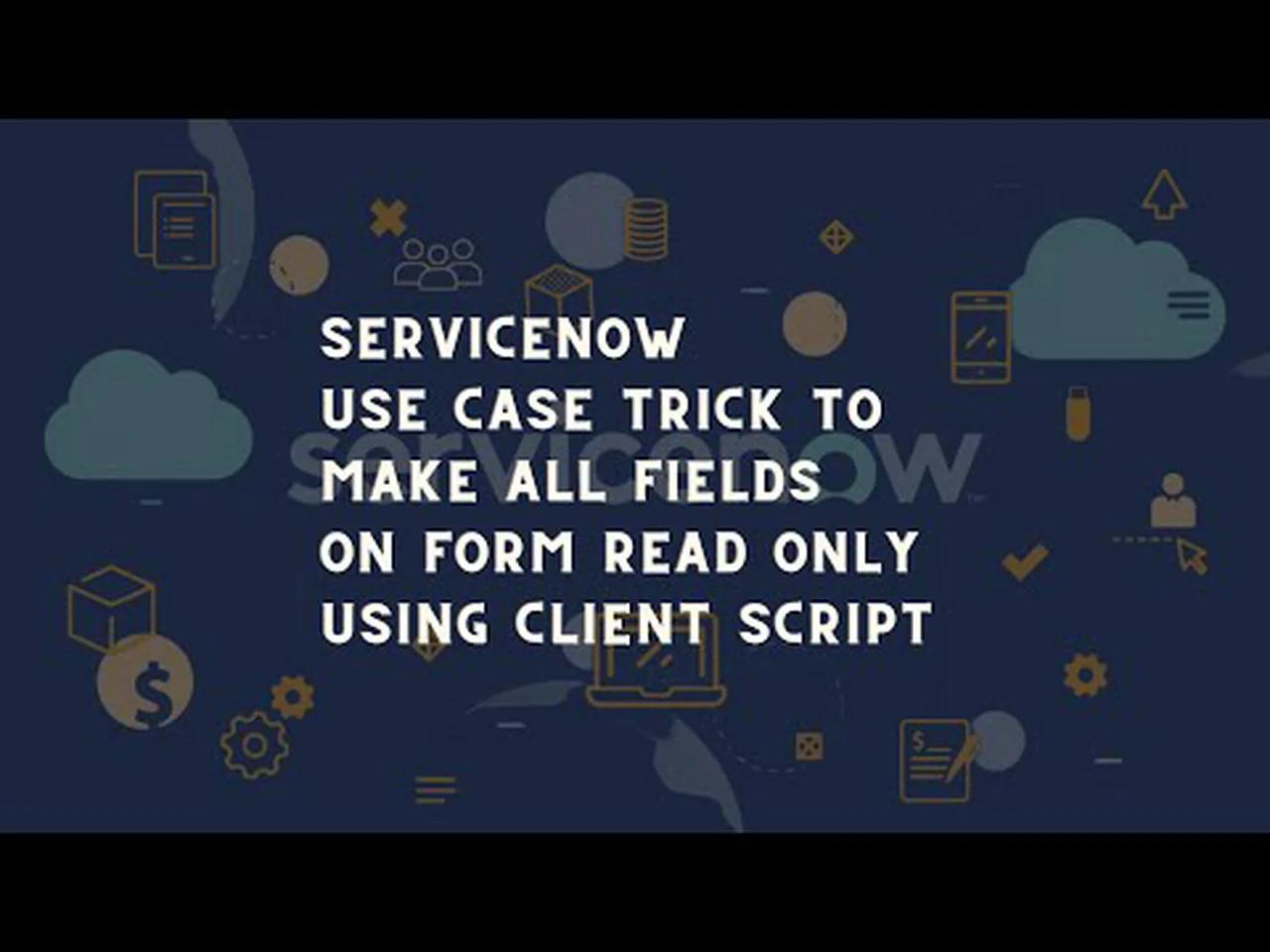 Servicenow Use Case Make All Fields Read Only Using Client Script