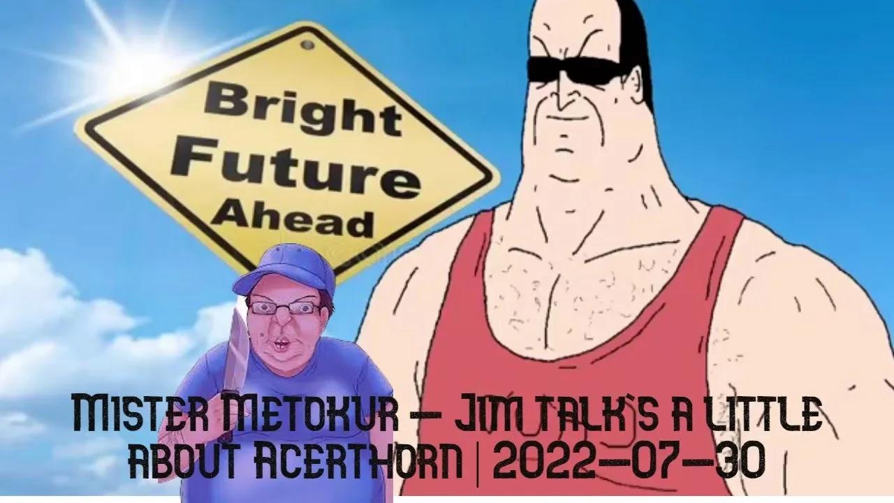 Mister Metokur - Jim talk's a little about Acerthorn | 2022-07-30
