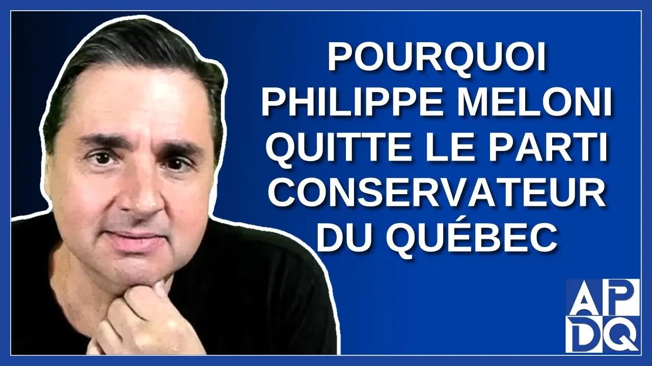 Pourquoi Philippe Meloni quitte le parti conservateur du Québec Pourquoi Philippe Meloni quitte le parti conservateur du Québec