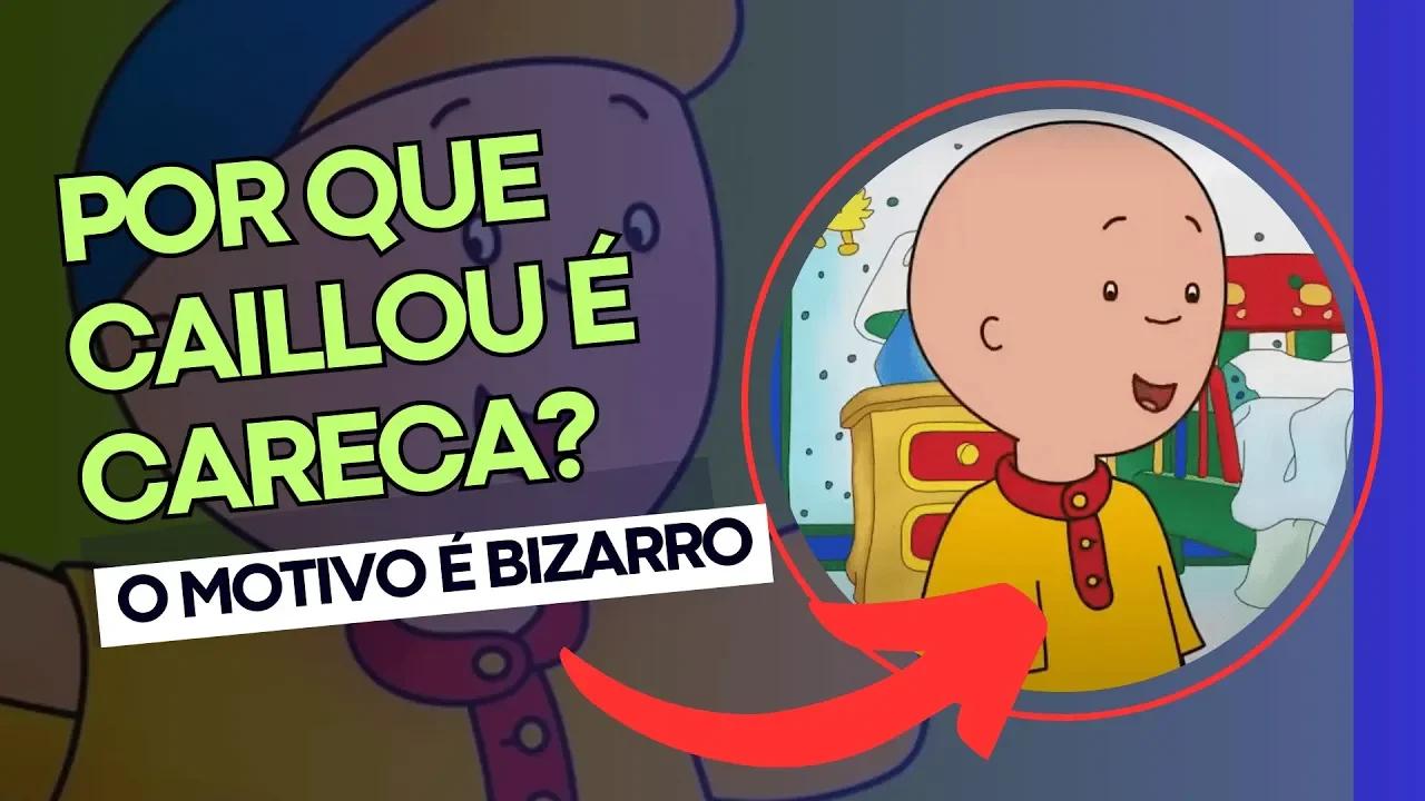 POR QUE CAILLOU É CARECA?