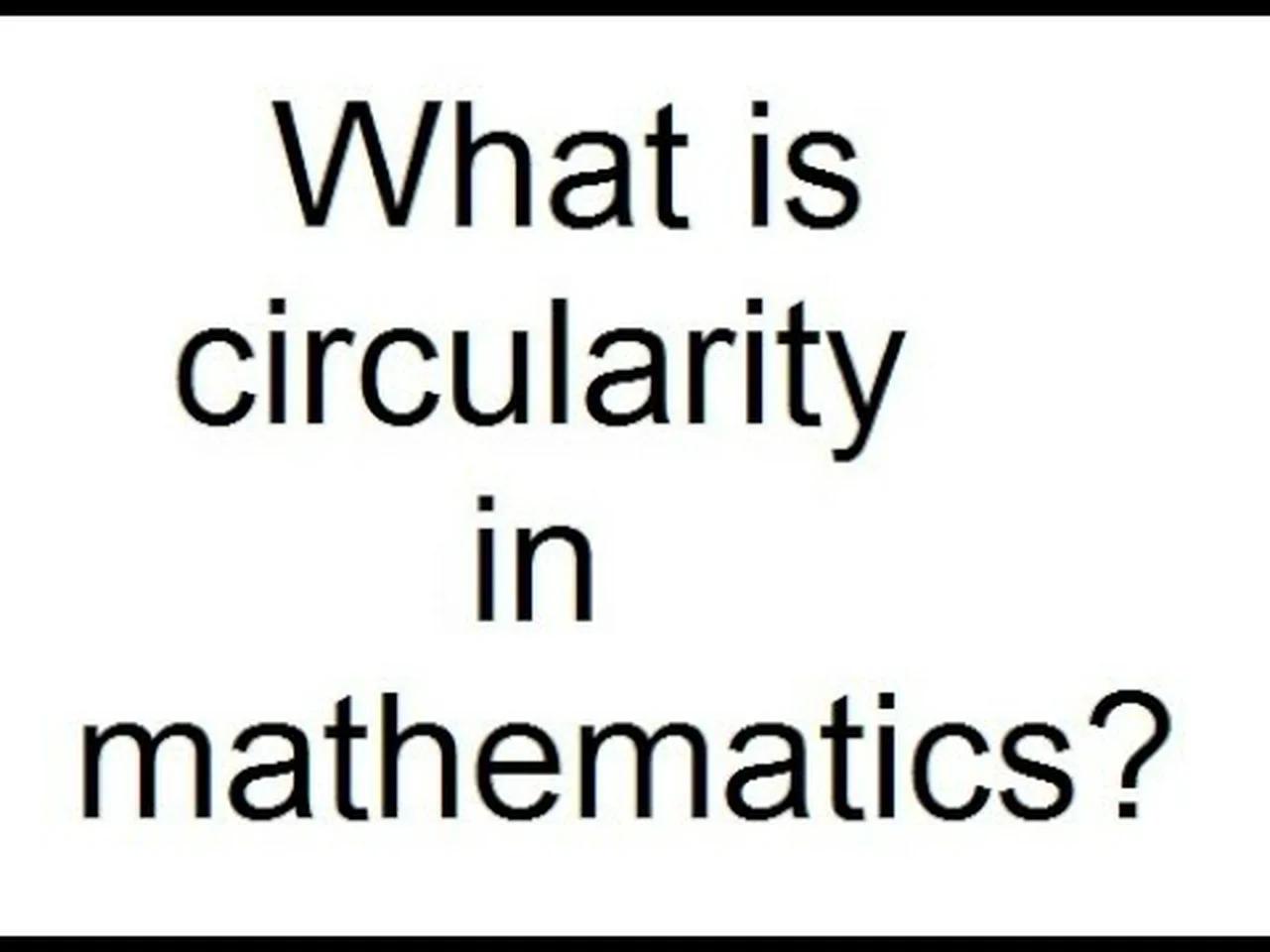 What is circularity in mathematics?