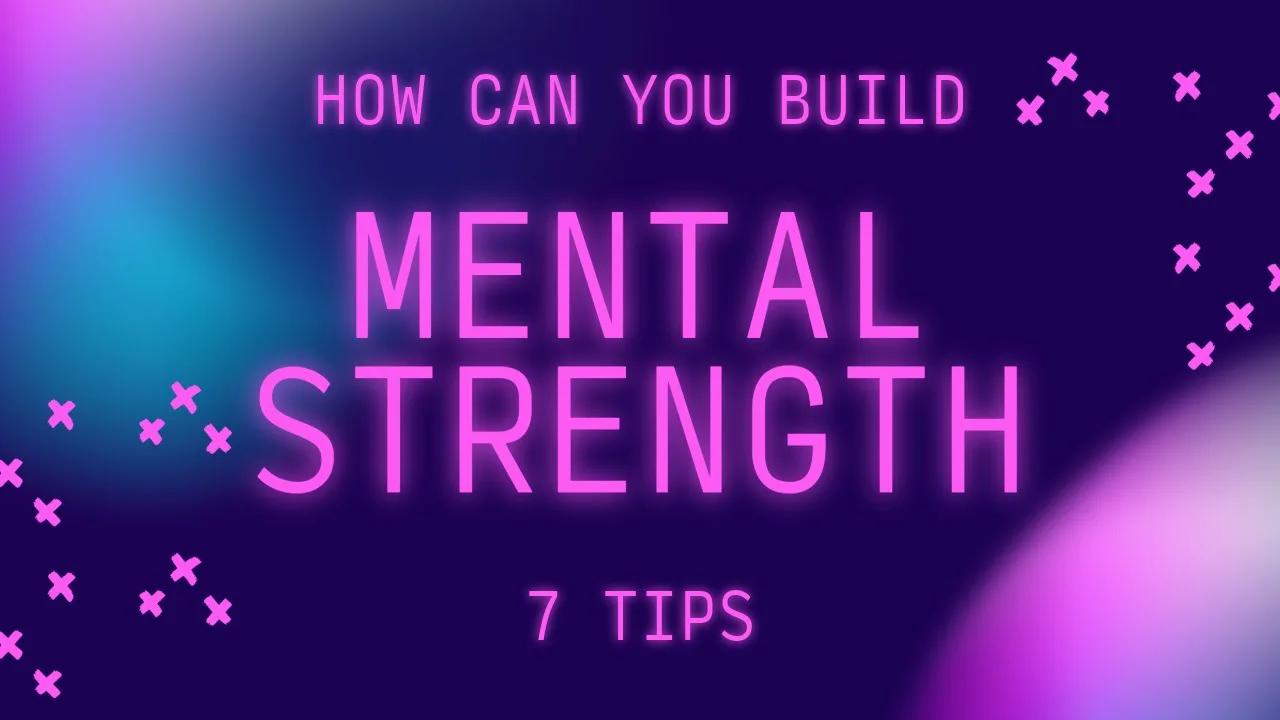 How can you build mental strength? - [ Seven Tips ]