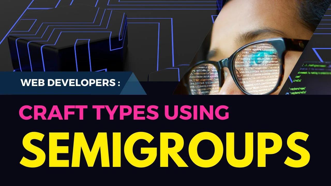 Web Developers : Craft Types Using Semigroups