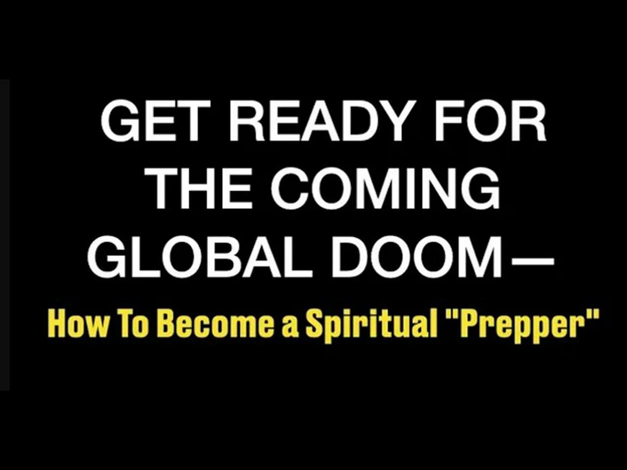 GET READY FOR THE COMING GLOBAL DOOM--How To Become A Spiritual Prepper