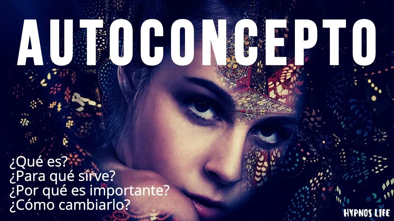 AUTOCONCEPTO | ¿Qué es? ¿Para qué sirve? ¿Por qué es tan importante? ¿Cómo cambiarlo?
