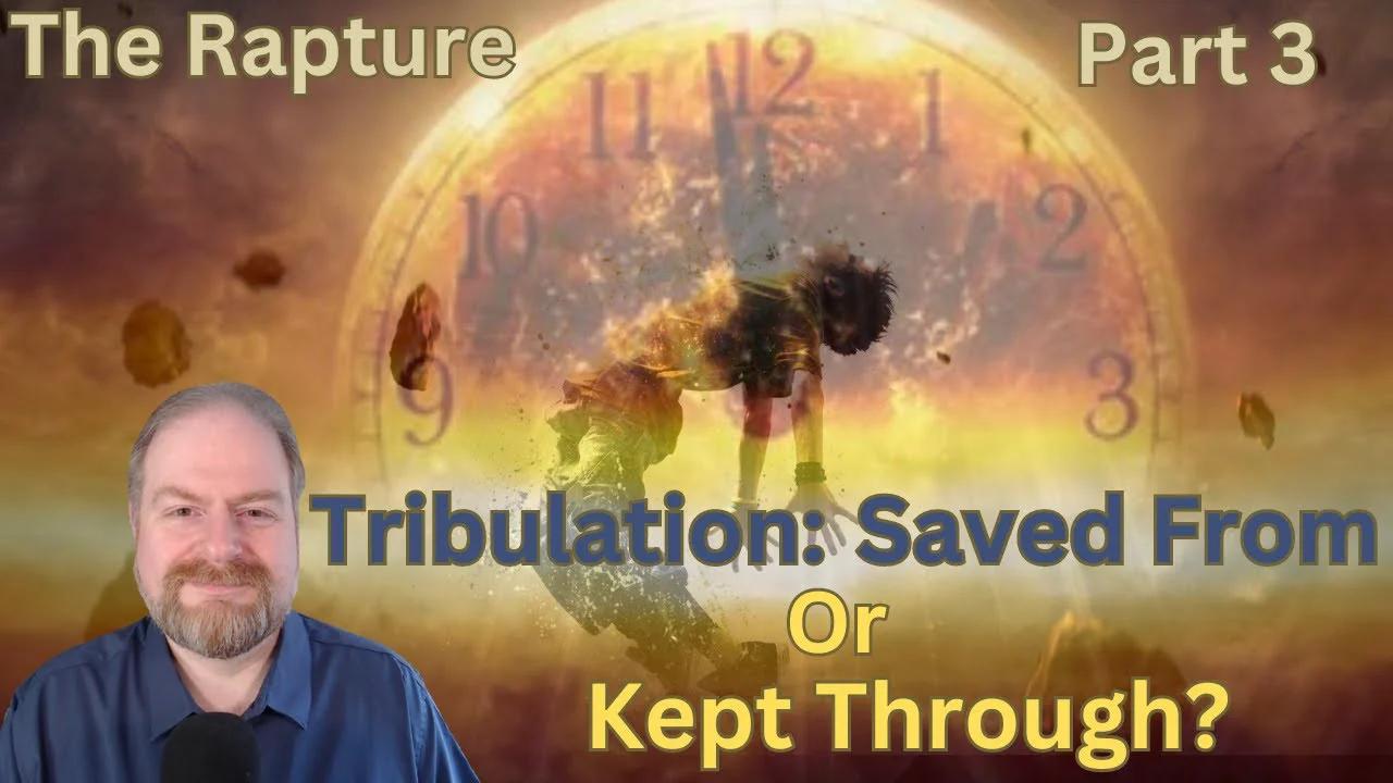 The Rapture Part 3: Tribulation-Saved From OR Kept Through?