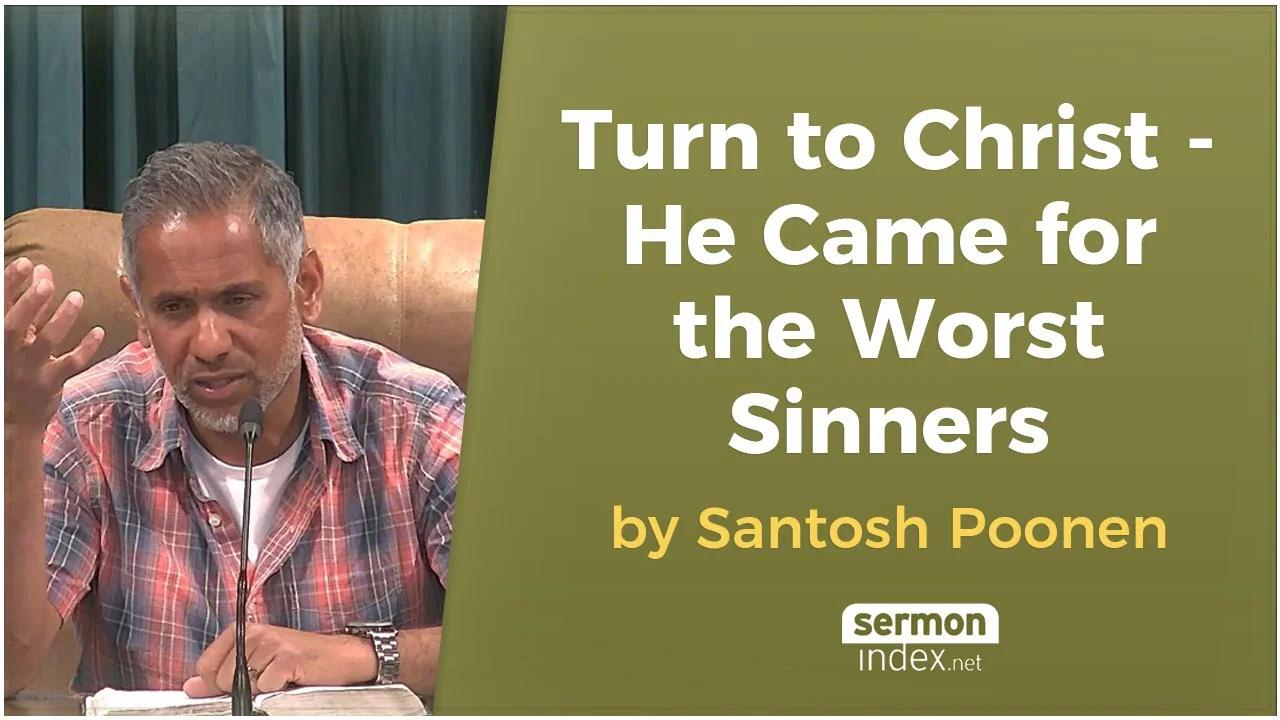 Turn to Christ - He Came for the Worst Sinners by Santosh Poonen