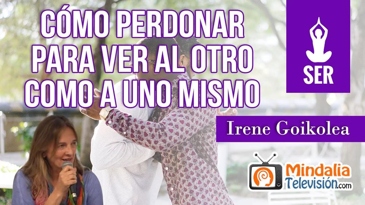 Cómo perdonar para ver al otro como a uno mismo, por Irene Goikolea