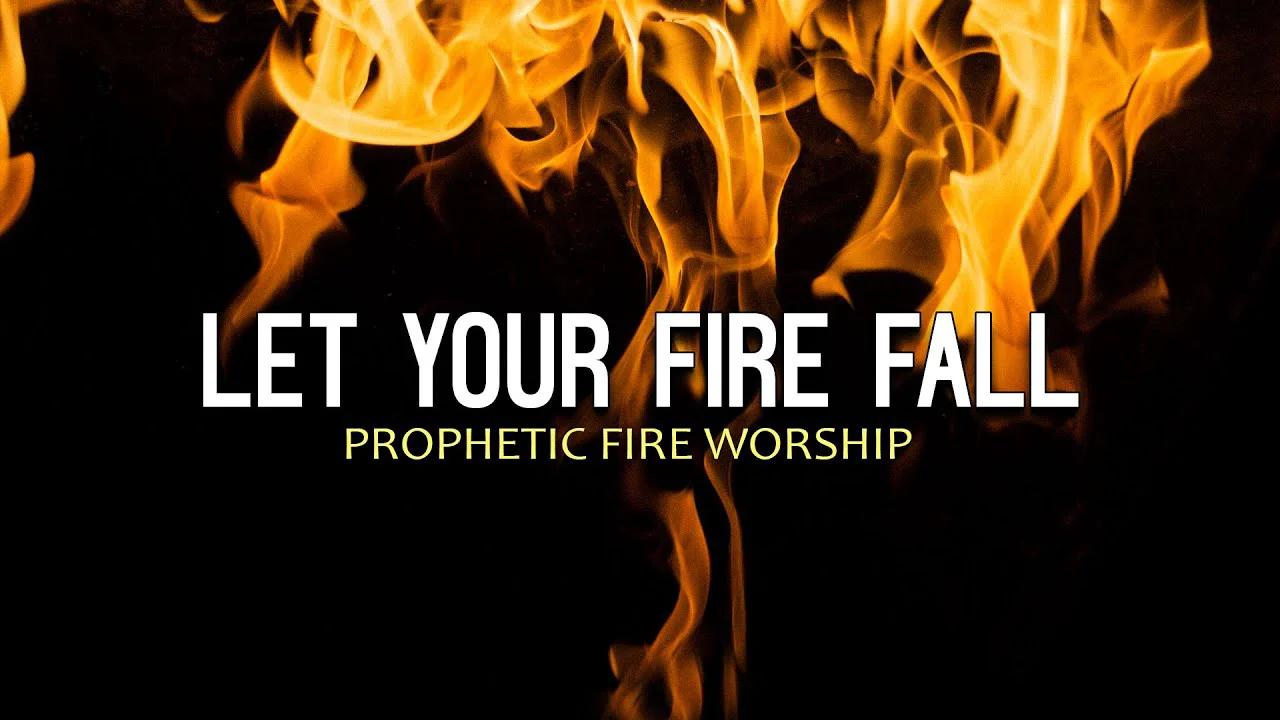 Let Your FIRE FALL - Prophetic Fire WORSHIP